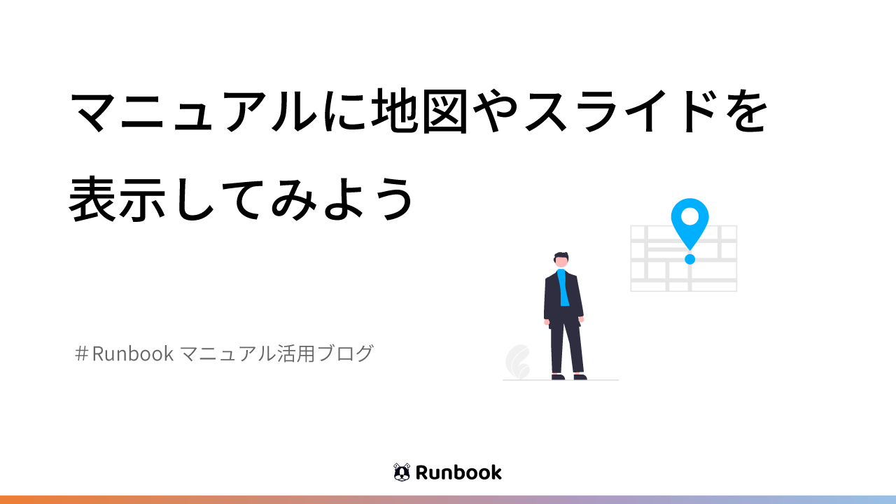 マニュアルに地図やスライドを表示してみよう - Runbookマニュアル活用ブログ マニュアルに地図やスライドを表示してみよう - Runbookマニュアル活用ブログ