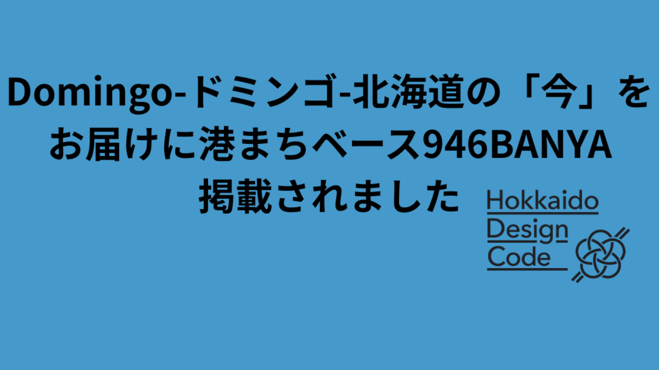 Domingo-ドミンゴ-北海道の「今」をお届けに”港まちベース946BANYA”がが掲載されました - 株式会社Hokkaido Design Code